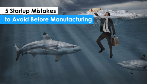 5 Startup Manufacturing Mistakes to Avoid
