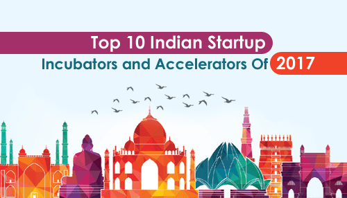 Top 10 Indian Startup Incubators and Accelerators Of 2017