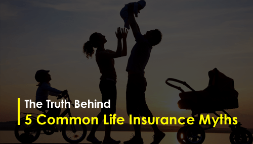 The Truth Behind 5 Common Life Insurance Myths