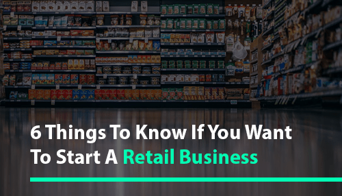 Retail Business : 6 Things To Know If You Want To Start