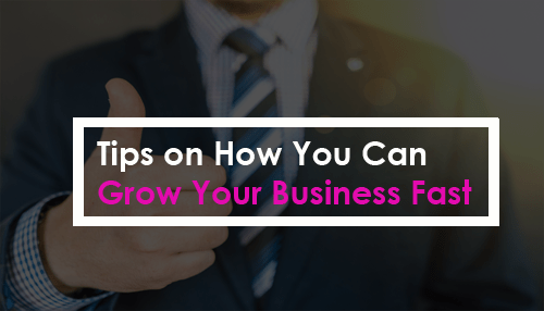 Tips on How You Can Grow Your Business Fast