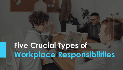 Five Crucial Types of Workplace Responsibilities