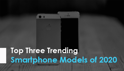 Top Three Trending Smartphone Models of 2020