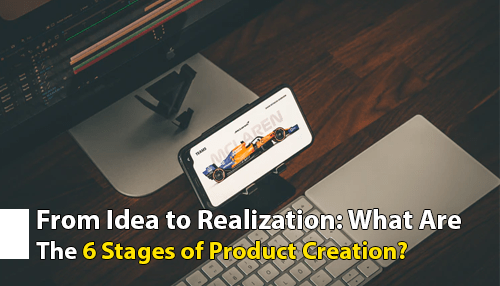From Idea to Realization: What Are the 6 Stages of Product Creation?