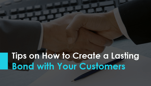 Tips on How to Create a Lasting Bond with Your Customers