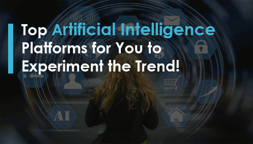 Top Artificial Intelligence Platforms for You to Experiment the Trend!