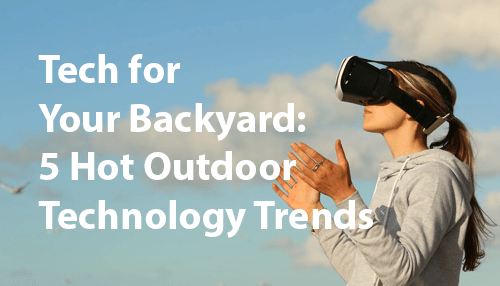 Tech for Your Backyard: 5 Hot Outdoor Technology Trends Tech for Your ...