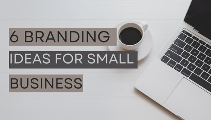 Top 6 Branding Ideas for Small Businesses.